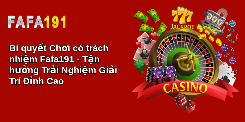 Bí quyết Chơi có trách nhiệm Fafa191 - Tận hưởng Trải Nghiệm Giải Trí Đỉnh Cao